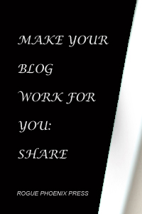 Make Your Blog Work For You: Share - Rogue Phoenix Press